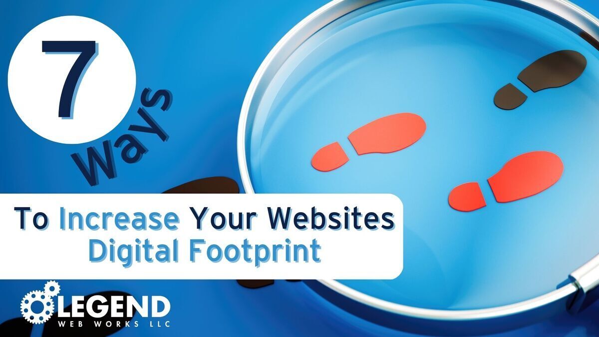 Seven Ways to Increase Your Website’s Digital Footprint | Legend Web Works