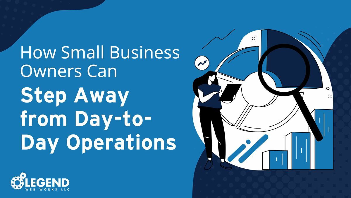 How Small Business Owners Can Step Away from Day-to-Day Operations ...
